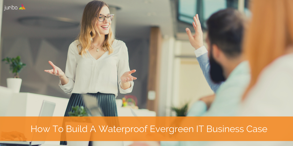 How To Build A Waterproof Evergreen IT Business Case